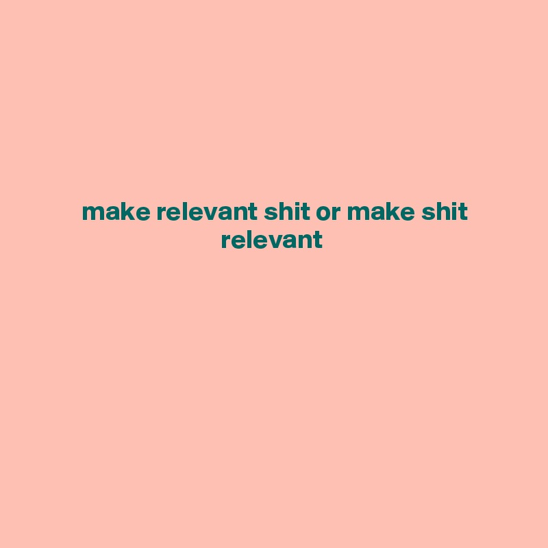 make relevant shit or make shit relevant - Post by prubton on Boldomatic