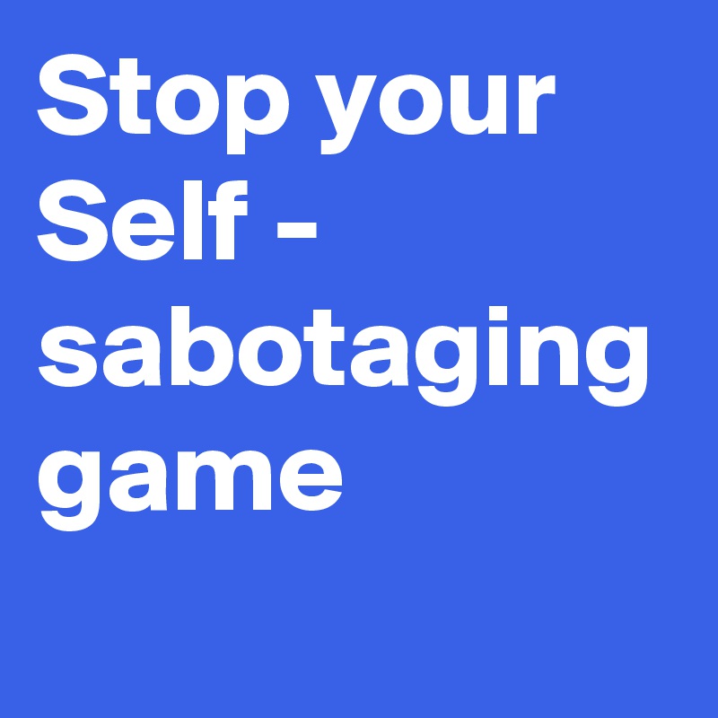 Stop your Self - sabotaging game - Post by Sicks on Boldomatic
