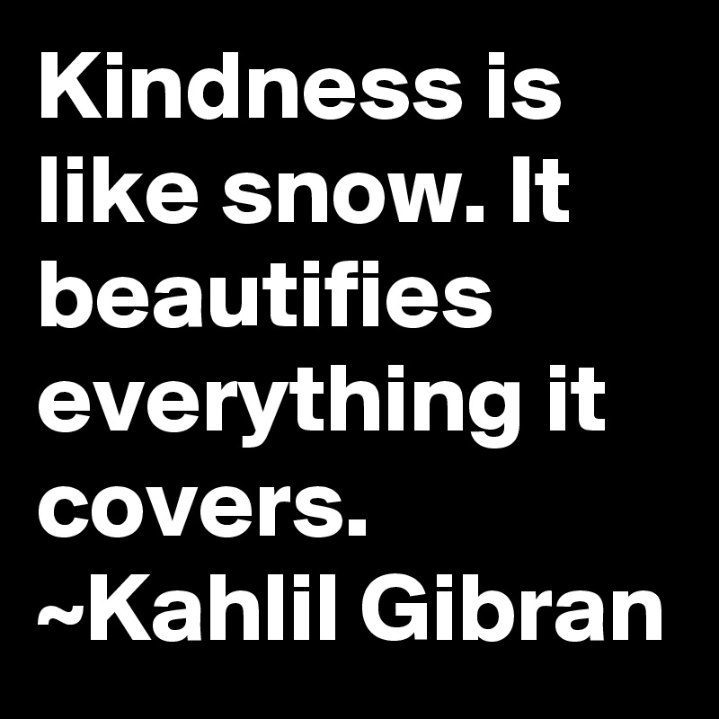 Kindness is like snow. It beautifies everything it covers. ~Kahlil ...