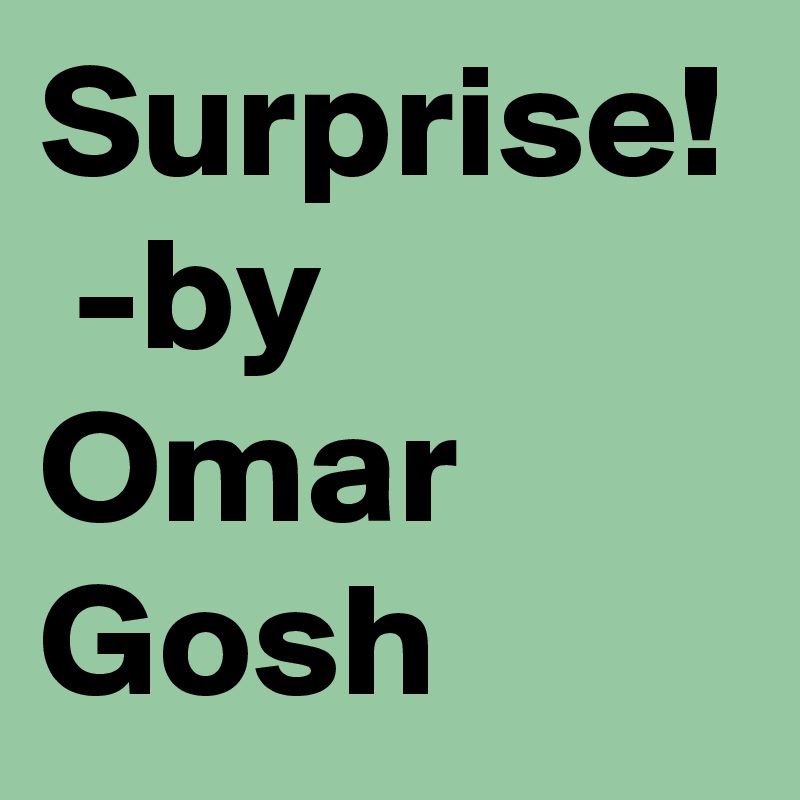 Surprise! -by Omar Gosh - Post by siouxz on Boldomatic