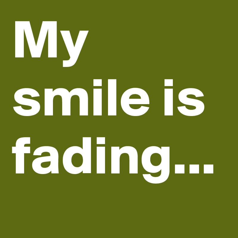 My smile is fading... - Post by johanhnb1978 on Boldomatic