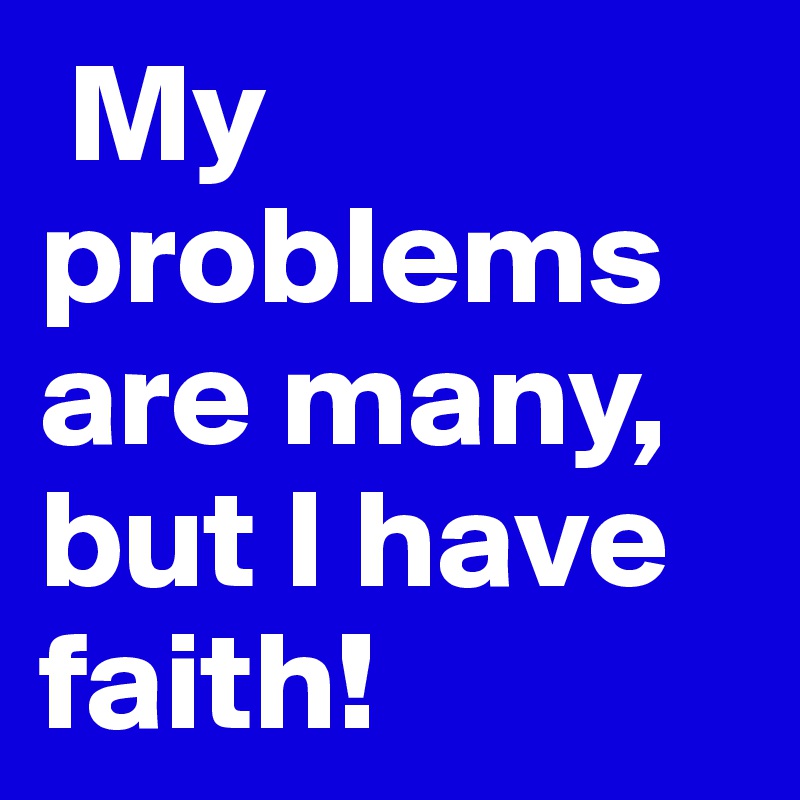 My problems are many, but I have faith! - Post by Trek on Boldomatic