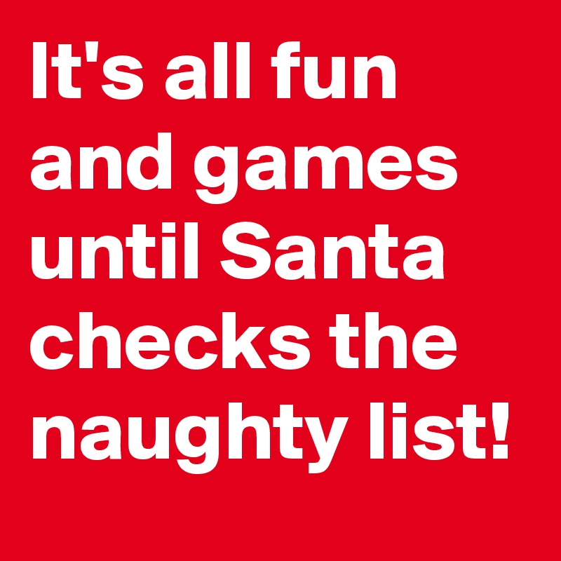 Its All Fun And Games Until Santa Checks The Naughty List Post By