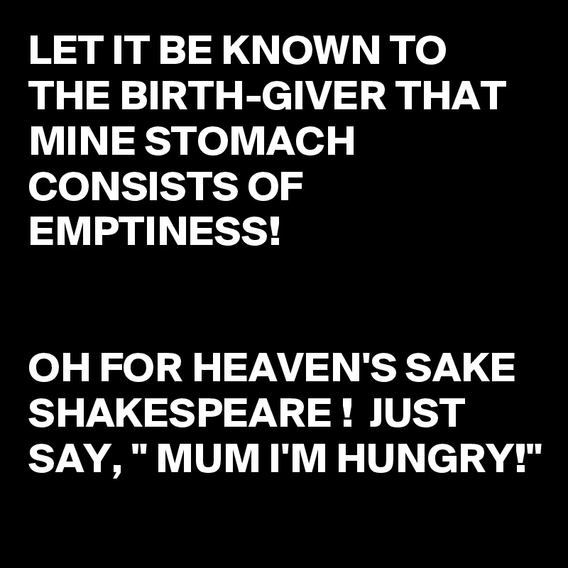 LET IT BE KNOWN TO THE BIRTH-GIVER THAT MINE STOMACH CONSISTS OF ...