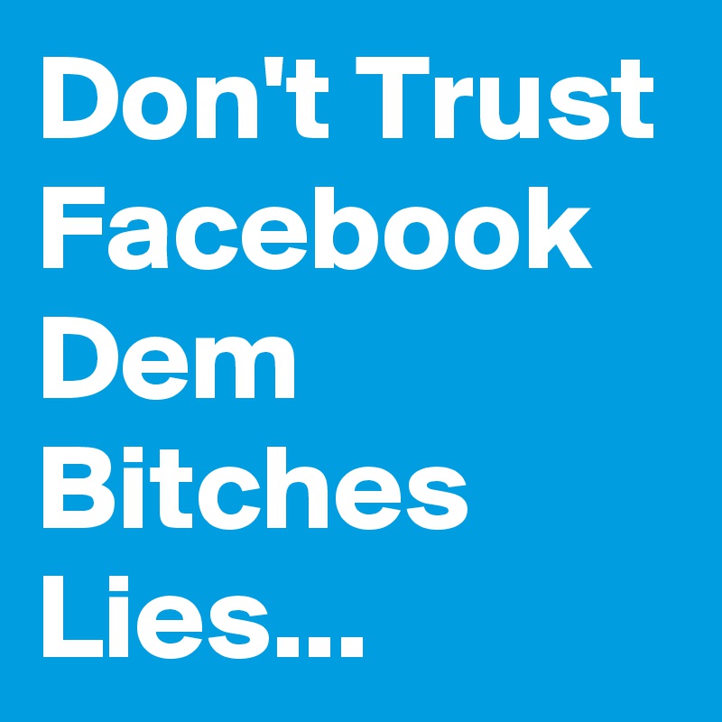 Don't Trust Facebook Dem Bitches Lies... - Post by kennylens2 on Boldomatic Don't Trust Facebook Dem Bitches Lies... - Post by kennylens2 on Boldomatic