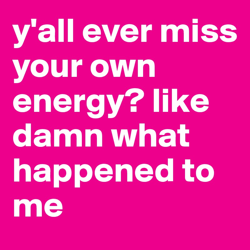 y'all ever miss your own energy? like damn what happened to me - Post ... y'all ever miss your own energy? like damn what happened to me - Post ...