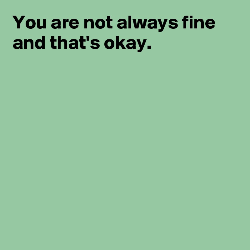 You are not always fine and that's okay. - Post by AndSheCame on Boldomatic