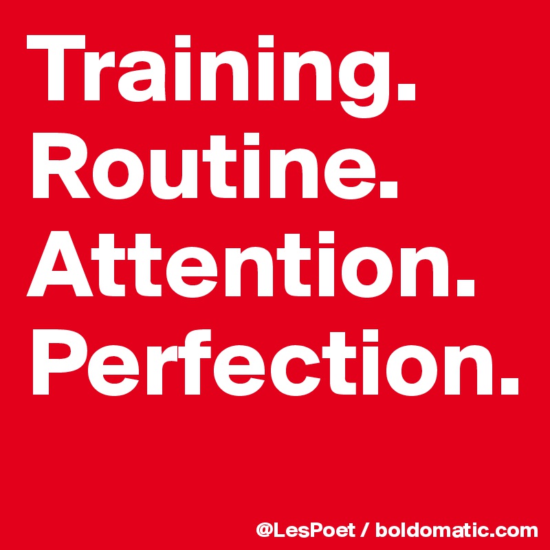 Training. Routine. Attention. Perfection. - Post by LesPoet on Boldomatic