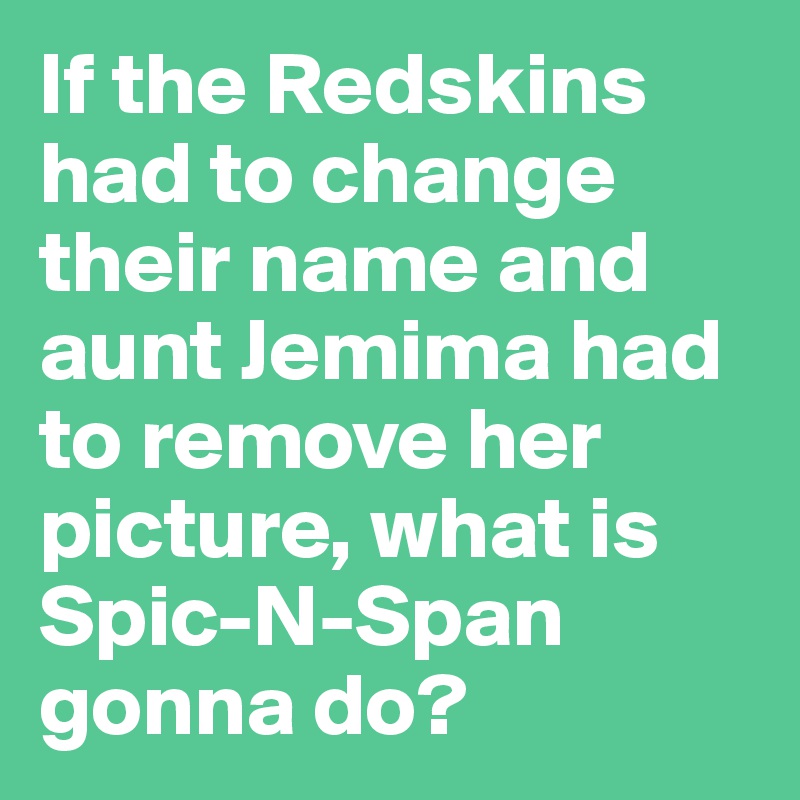 If the Redskins had to change their name and aunt Jemima had to remove ...