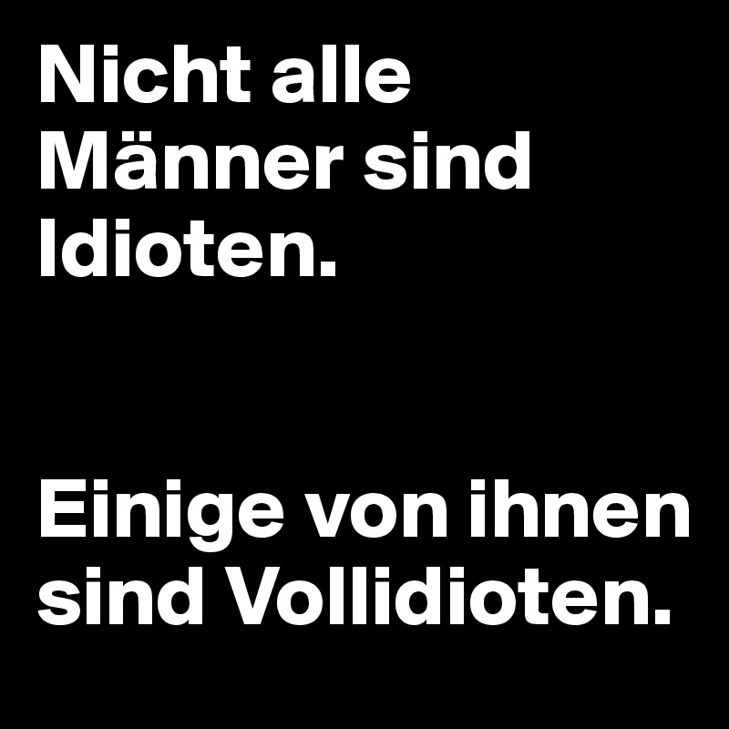 Nicht alle Männer sind Idioten. Einige von ihnen sind Vollidioten ... Nicht alle Männer sind Idioten. Einige von ihnen sind Vollidioten ...