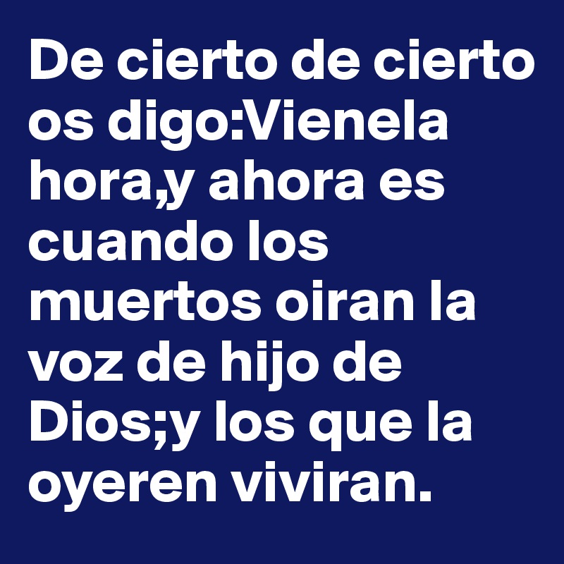 De cierto de cierto os digo:Vienela hora,y ahora es cuando los muertos ... De cierto de cierto os digo:Vienela hora,y ahora es cuando los muertos ...