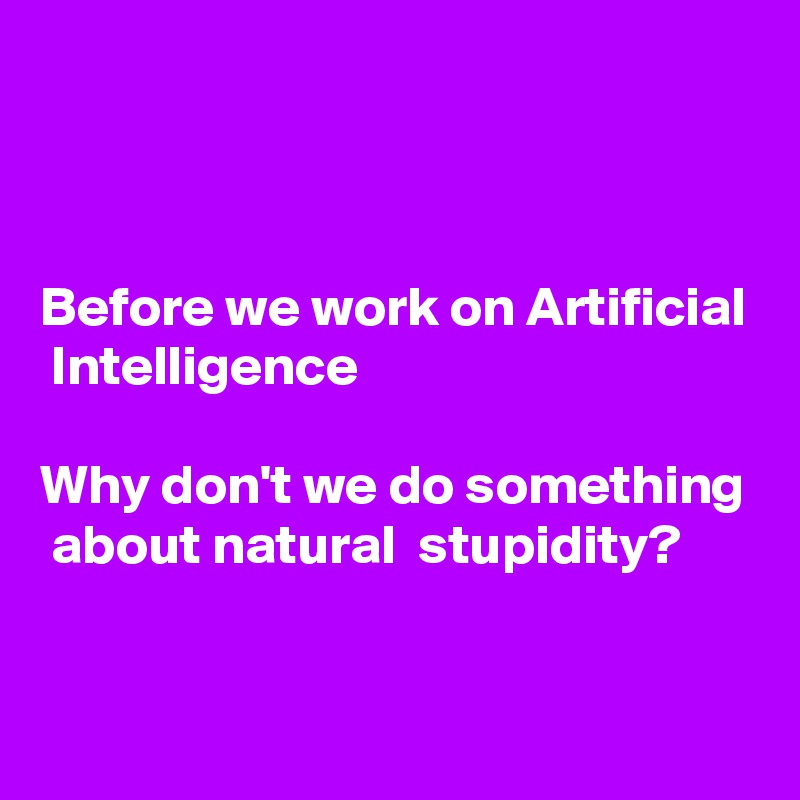 Before We Work On Artificial Intelligence Why Don T We Do Something