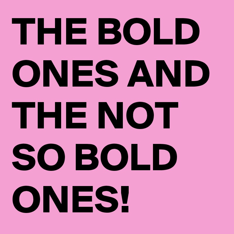THE BOLD ONES AND THE NOT SO BOLD ONES! - Post by NerdWord on Boldomatic