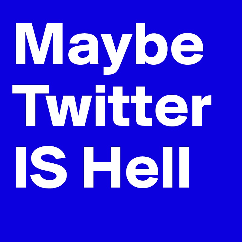 Maybe Twitter IS Hell - Post by Ziya on Boldomatic