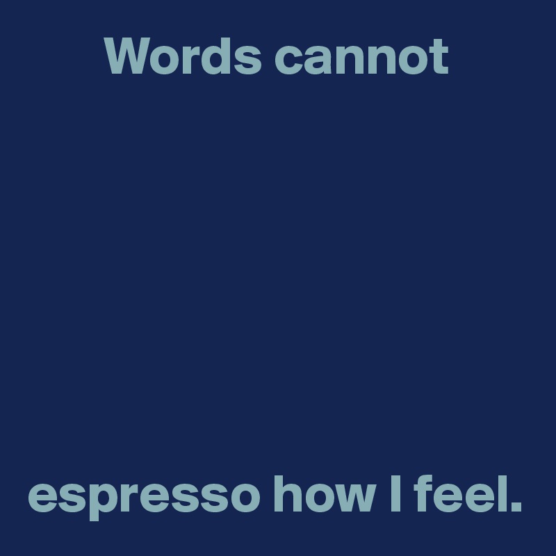 Words cannot espresso how I feel. - Post by UserOne on Boldomatic Words cannot espresso how I feel. - Post by UserOne on Boldomatic