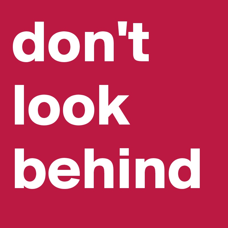 don't look behind - Post by Narcis on Boldomatic don't look behind - Post by Narcis on Boldomatic