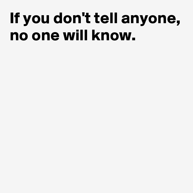 If you don't tell anyone, no one will know. - Post by AndSheCame on ...