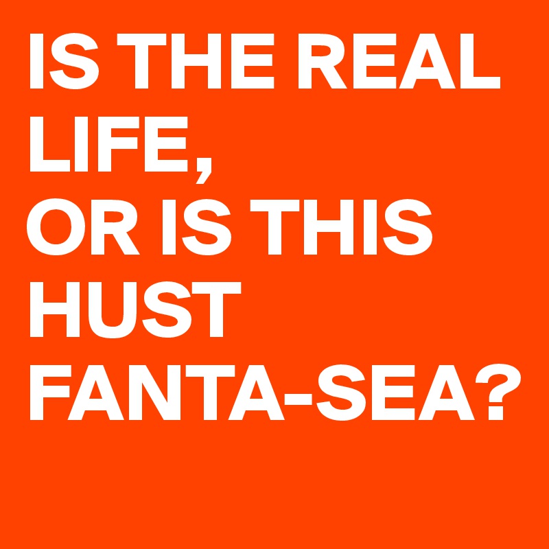 IS THE REAL LIFE, OR IS THIS HUST FANTA-SEA? - Post by juneocallagh on ...