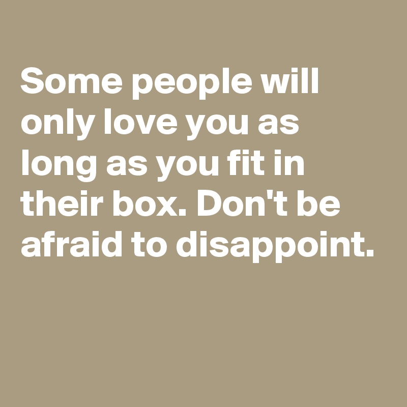 Some People Will Only Love You As Long As You Fit In Their Box Dont
