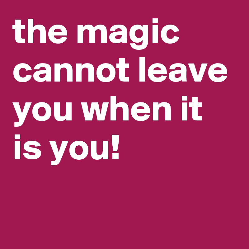 the magic cannot leave you when it is you! - Post by Sesan on Boldomatic