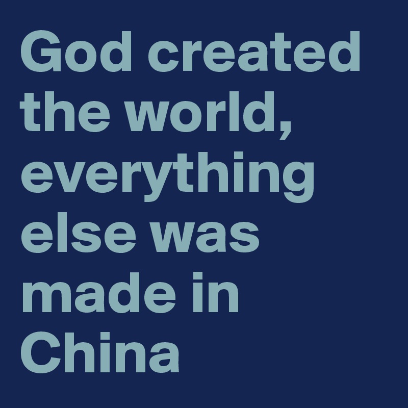 God created the world, everything else was made in China - Post by ...