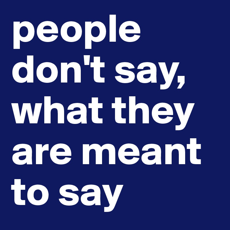 people don't say, what they are meant to say - Post by Hugp on Boldomatic
