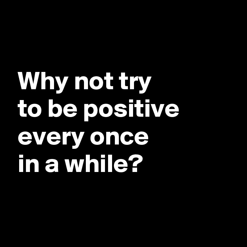 Why not try to be positive every once in a while? - Post by AndSheCame ...