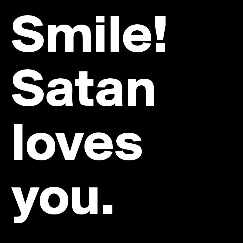 Smile! Satan loves you. - Post by HellVetios on Boldomatic