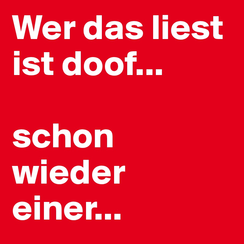 Wer das liest ist doof... schon wieder einer... - Post by dr.watson on ...