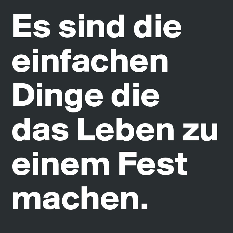 Es sind die einfachen Dinge die das Leben zu einem Fest machen. - Post ... Es sind die einfachen Dinge die das Leben zu einem Fest machen. - Post ...