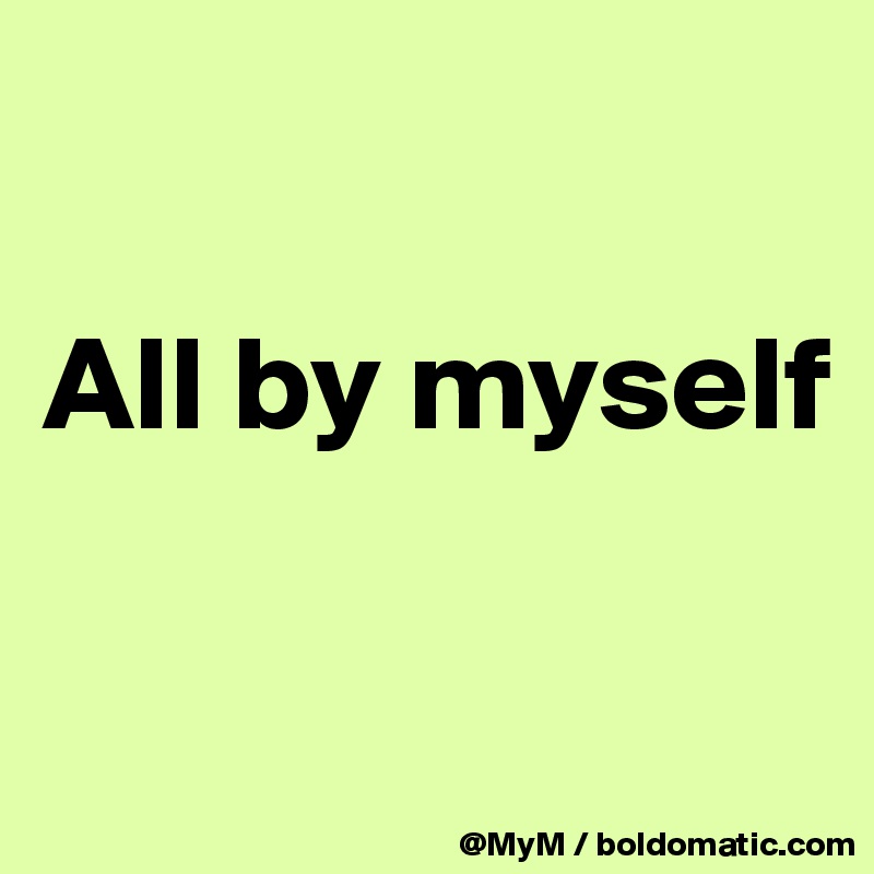 All by myself - Post by MyM on Boldomatic