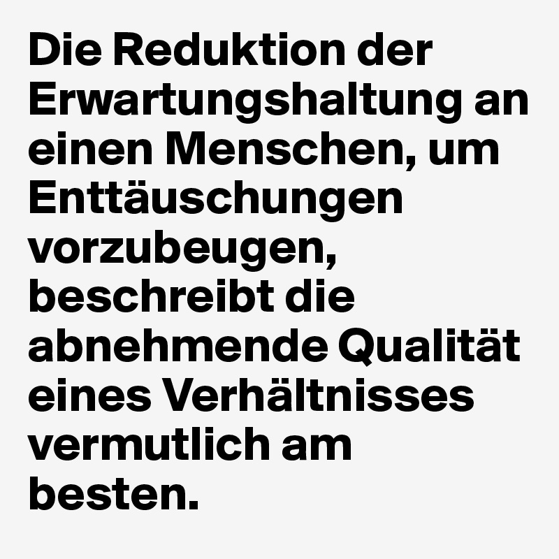 Die Reduktion der Erwartungshaltung an einen Menschen, um ... Die Reduktion der Erwartungshaltung an einen Menschen, um ...