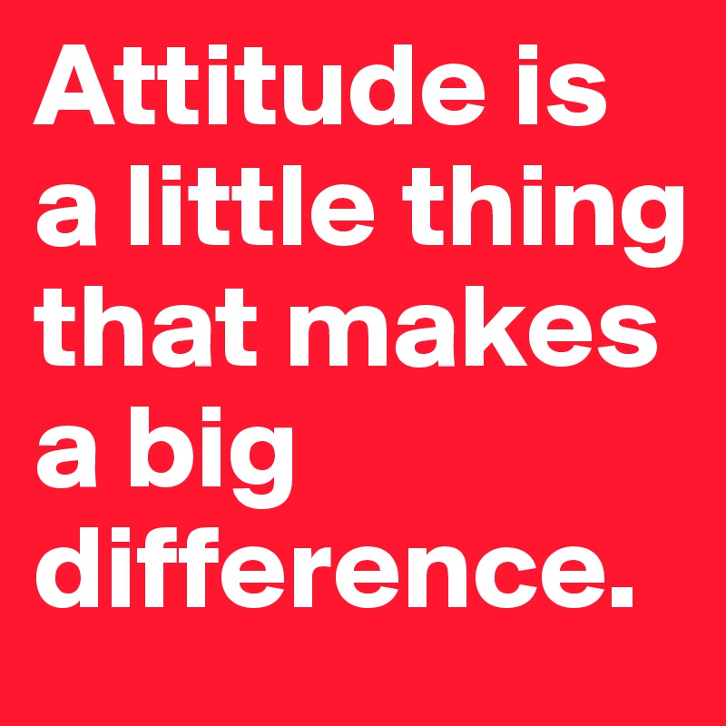 Attitude is a little thing that makes a big difference. - Post by ...