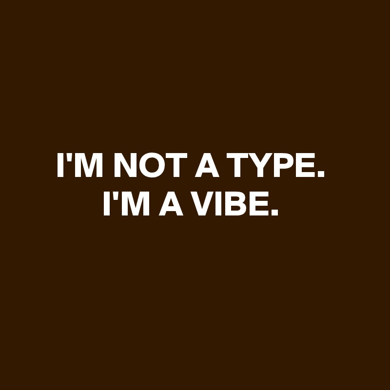 I'M NOT A TYPE. I'M A VIBE. - Post by schnudelhupf on Boldomatic