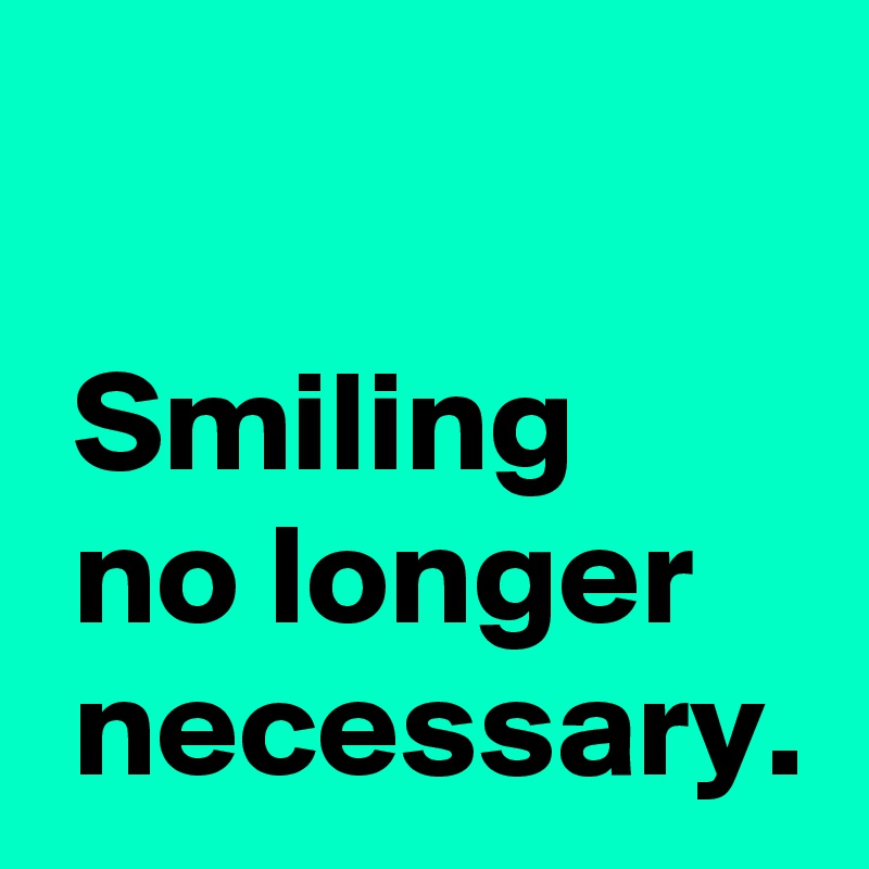 Smiling no longer necessary. - Post by AndSheCame on Boldomatic