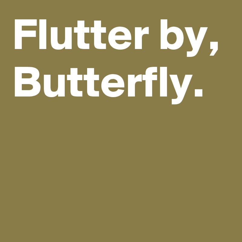 Flutter by, Butterfly. - Post by AndSheCame on Boldomatic
