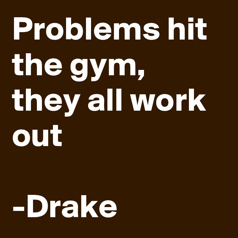 Problems hit the gym, they all work out -Drake - Post by theobserver on ... Problems hit the gym, they all work out -Drake - Post by theobserver on ...
