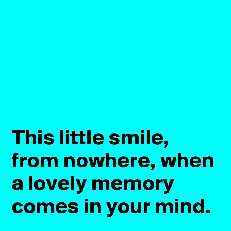 This little smile, from nowhere, when a lovely memory comes in your ...
