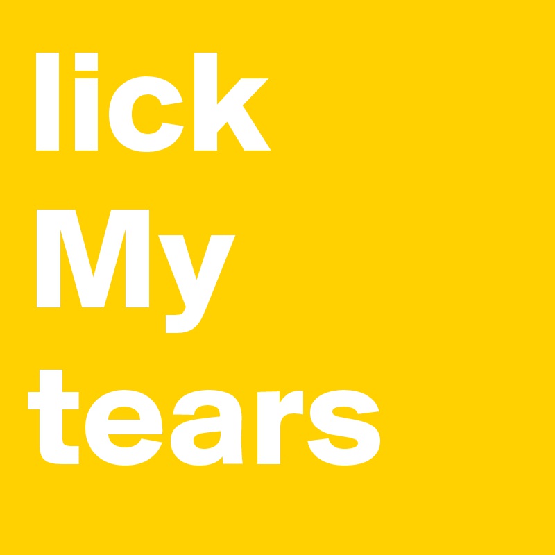 Lick My Tears Post By Hanna1 On Boldomatic