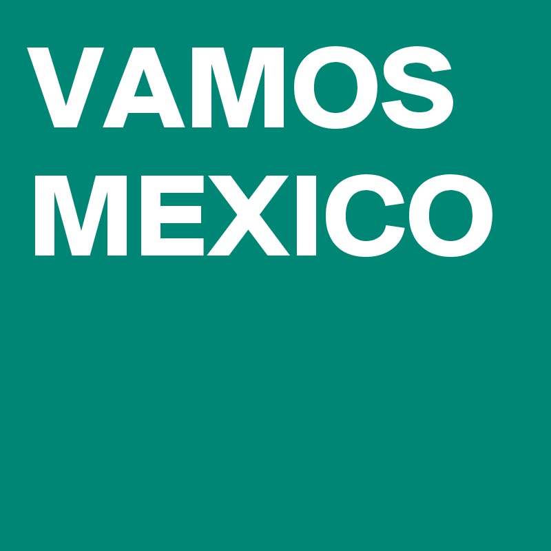 VAMOS MEXICO - Post by rodvelasco on Boldomatic