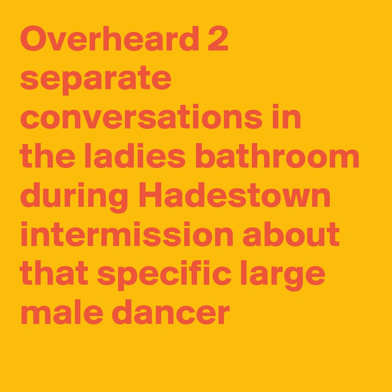 Overheard 2 separate conversations in the ladies bathroom during ... Overheard 2 separate conversations in the ladies bathroom during ...