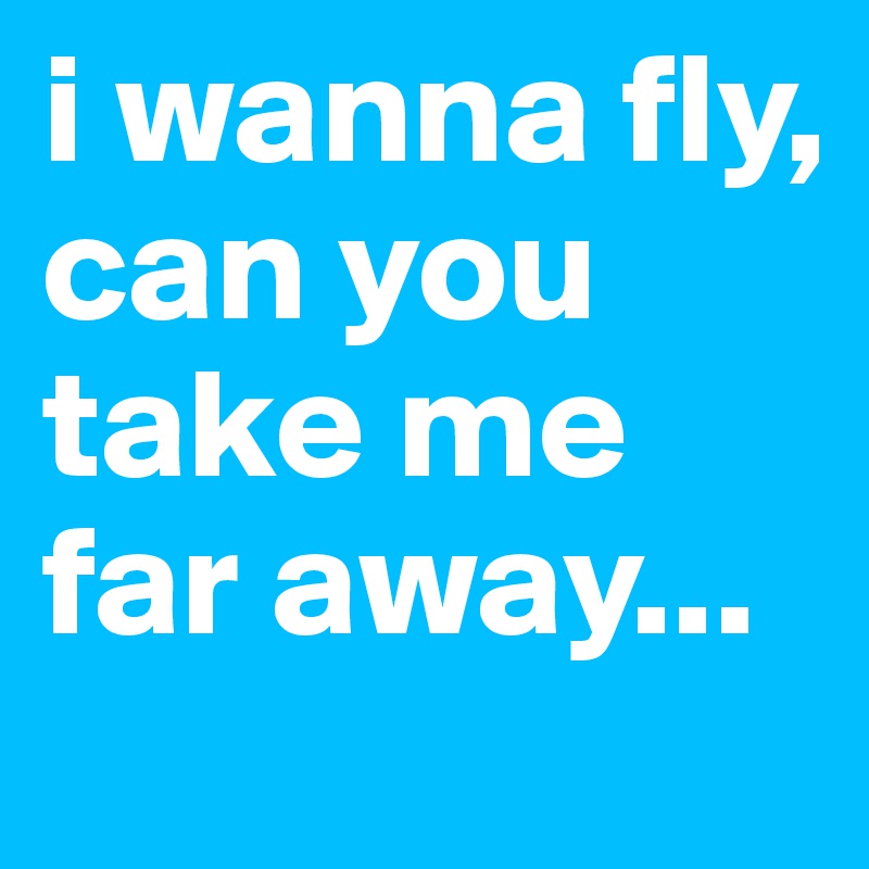 i wanna fly, can you take me far away... - Post by jannavalls on Boldomatic i wanna fly, can you take me far away... - Post by jannavalls on Boldomatic