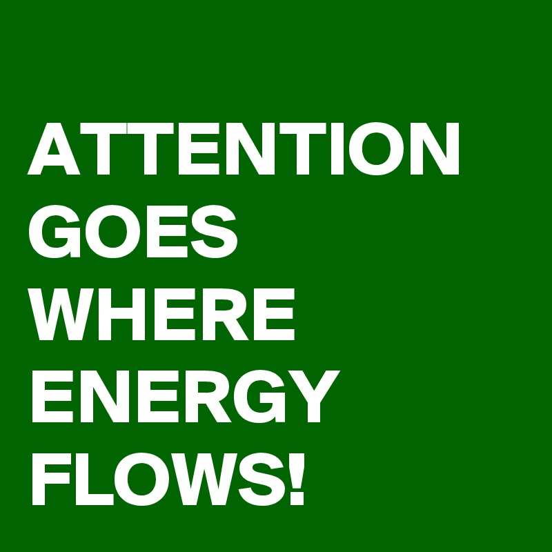 ATTENTION GOES WHERE ENERGY FLOWS! - Post by hensch on Boldomatic ATTENTION GOES WHERE ENERGY FLOWS! - Post by hensch on Boldomatic