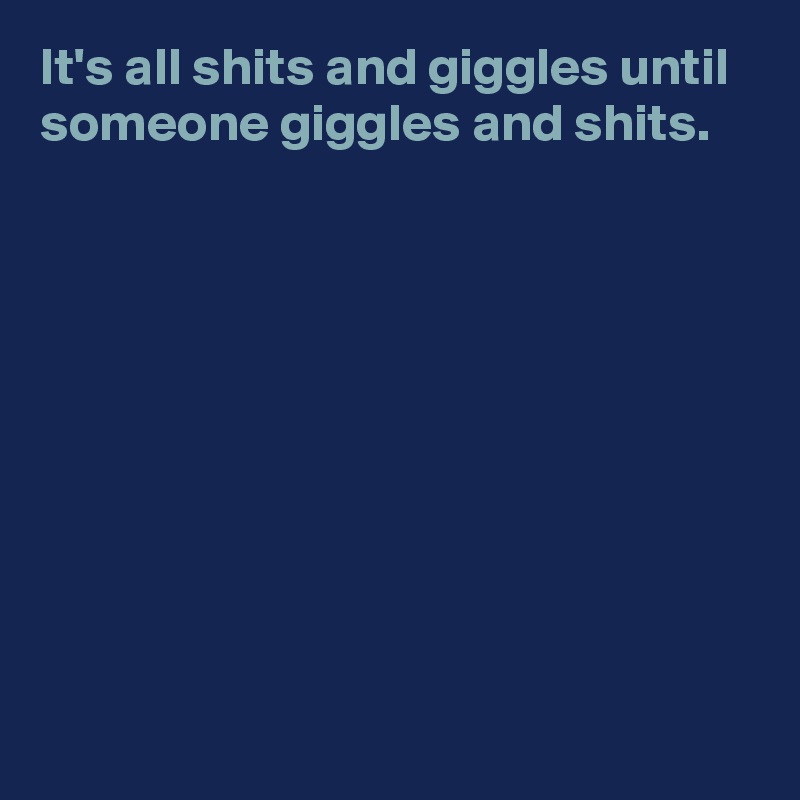 It's all shits and giggles until someone giggles and shits. - Post by ... It's all shits and giggles until someone giggles and shits. - Post by ...
