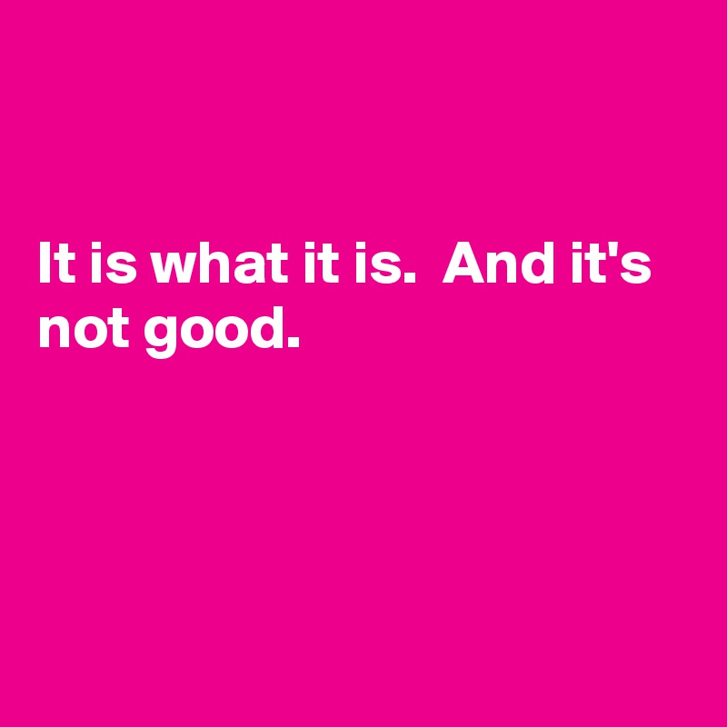 It is what it is. And it's not good. - Post by Fionacatherine on Boldomatic