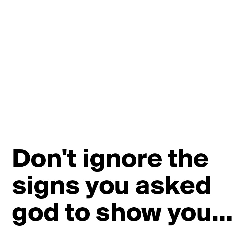 Don't ignore the signs you asked god to show you... - Post by jazz23 on ... Don't ignore the signs you asked god to show you... - Post by jazz23 on ...