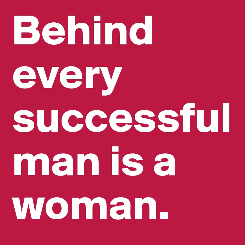 Behind every successful man is a woman. - Post by collinpriest on ... Behind every successful man is a woman. - Post by collinpriest on ...