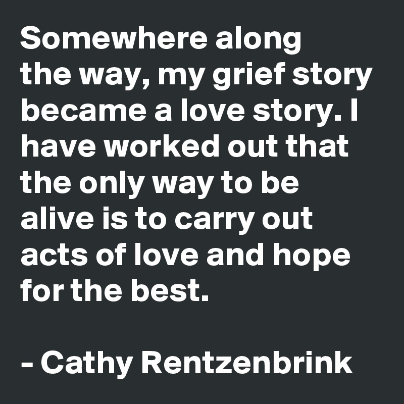 Somewhere along the way, my grief story became a love story. I have ... Somewhere along the way, my grief story became a love story. I have ...