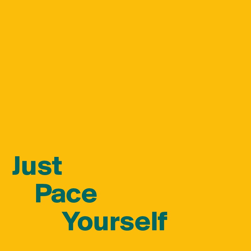 Just Pace Yourself - Post by petegutz2 on Boldomatic