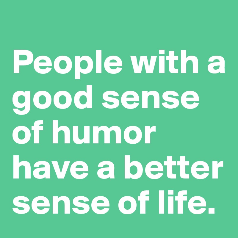 People with a good sense of humor have a better sense of life. - Post ... People with a good sense of humor have a better sense of life. - Post ...